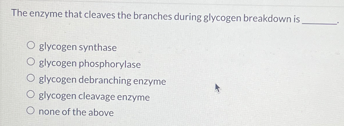 Solved The enzyme that cleaves the branches during glycogen | Chegg.com