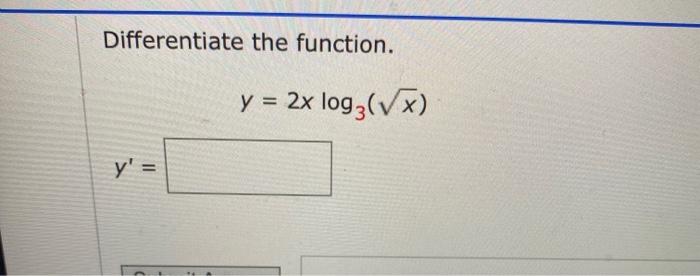 Solved Differentiate the function. y = 2x log3(Vx) y' = | Chegg.com