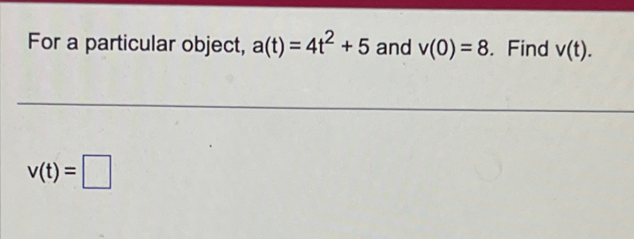 Solved For a particular object, a(t)=4t2+5 ﻿and v(0)=8. | Chegg.com