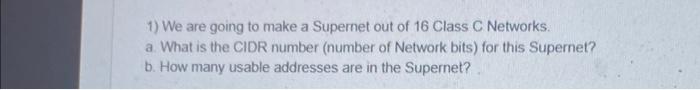 Solved 1) We are going to make a Supernet out of 16 Class C | Chegg.com