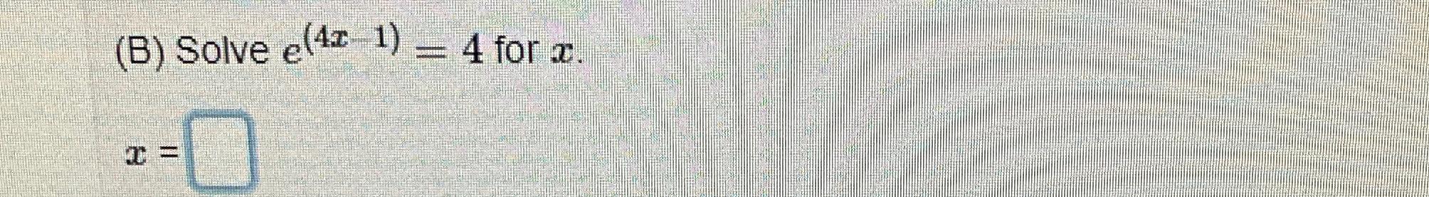 Solved (B) ﻿Solve e(4x-1)=4 ﻿for x.x= | Chegg.com