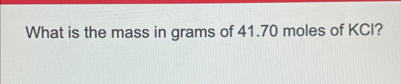 Solved What is the mass in grams of 41.70 ﻿moles of KCl ? | Chegg.com