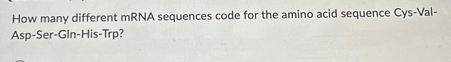 Solved How many different mRNA sequences code for the amino | Chegg.com
