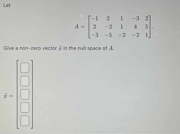 Solved A=⎣⎡−12−32−2−511−2−34−2251⎦⎤ Give a non-zero vector x | Chegg.com
