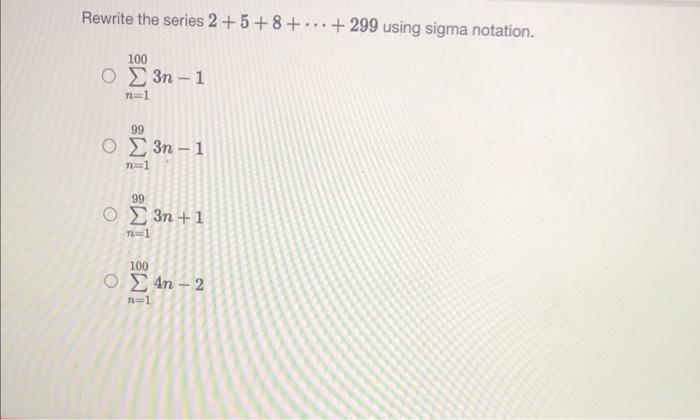 Solved Rewrite the series 2+5+8+⋯+299 using sigma notation. | Chegg.com
