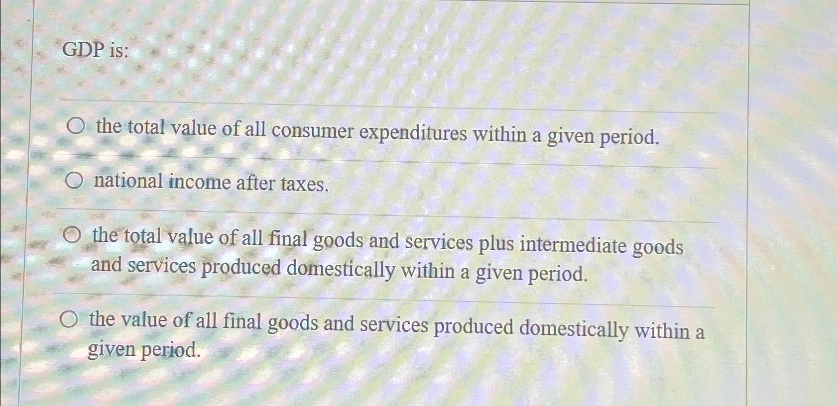 Solved GDP is:the total value of all consumer expenditures | Chegg.com