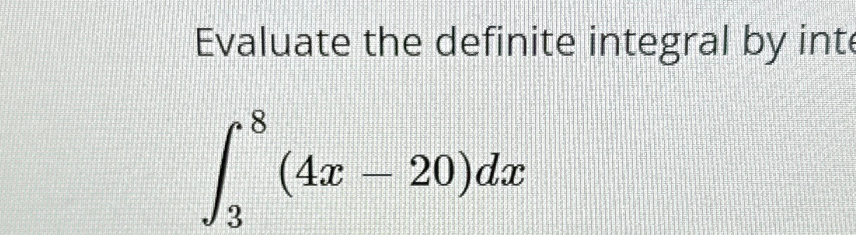 Solved Evaluate the definite integral by int∫38(4x-20)dx | Chegg.com