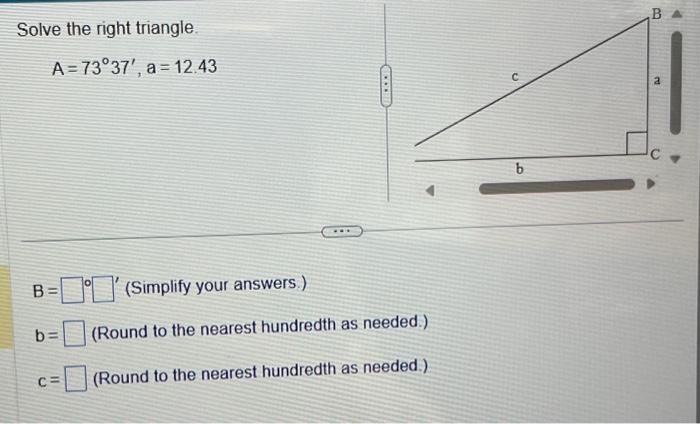 Solve the right triangle. A=73∘37′,a=12.43 B= | Chegg.com