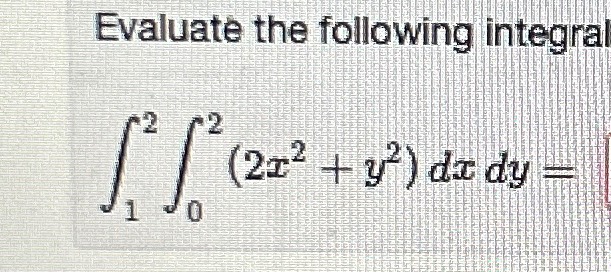 Solved Evaluate the following integral∫12∫02(2x2+y2)dxdy= | Chegg.com