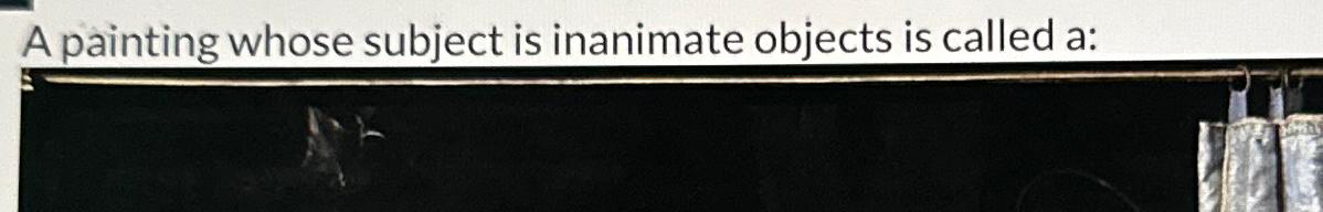 Solved A painting whose subject is inanimate objects is | Chegg.com