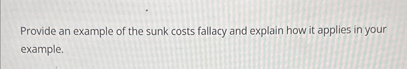 Solved Provide an example of the sunk costs fallacy and | Chegg.com