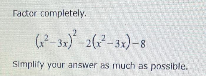 Solved Factor completely. (x2−3x)2−2(x2−3x)−8 Simplify your | Chegg.com