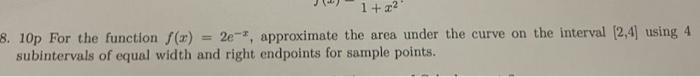Solved 10p For the function f(x)=2e−x, approximate the area | Chegg.com