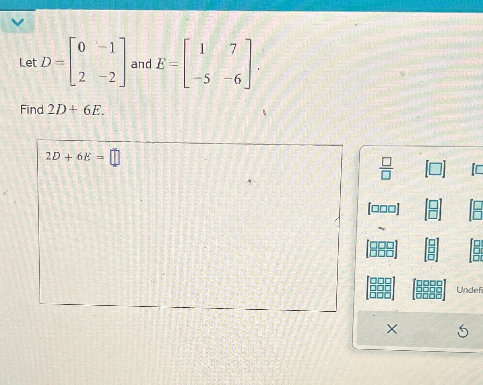 Solved Let D=[0-12-2] ﻿and E=[17-5-6].Find 2D+6E. | Chegg.com