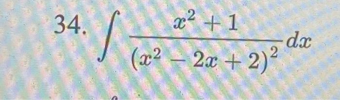 Solved 34. 1 x² + 1 (x² - 2x + 2x + 2)² dx | Chegg.com