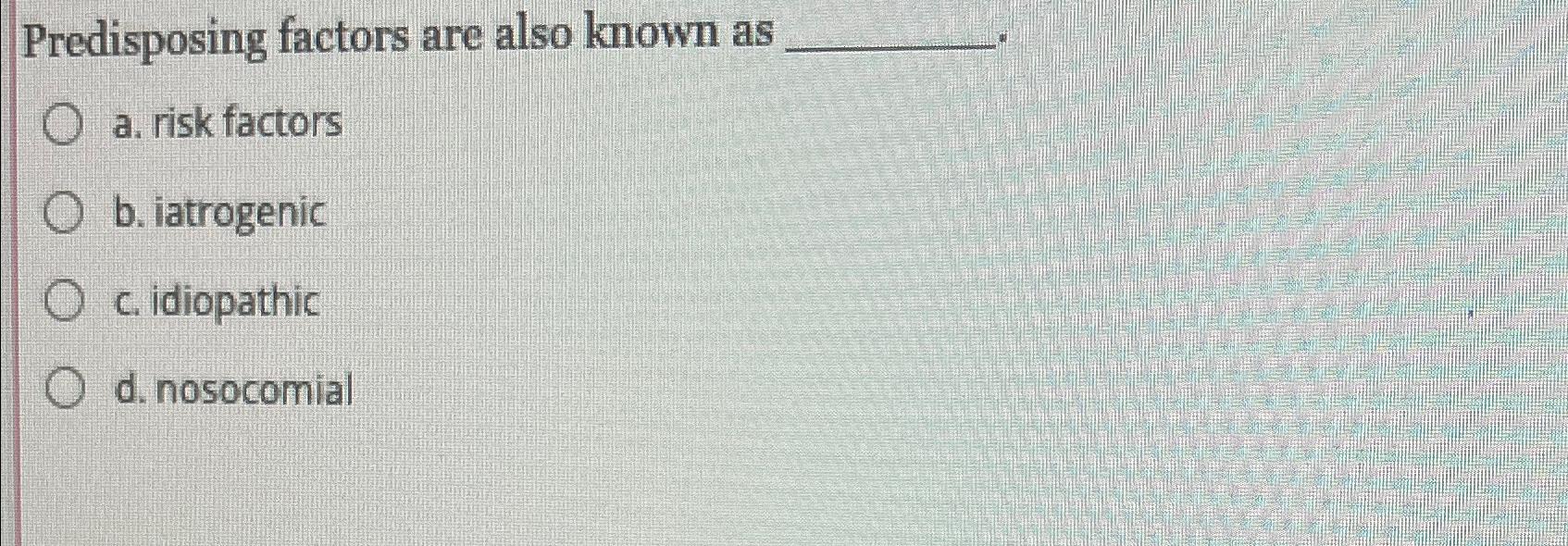 Solved Predisposing factors are also known asa. ﻿risk | Chegg.com