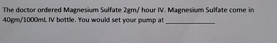 Solved The doctor ordered Magnesium Sulfate 2gm/ hour IV. | Chegg.com
