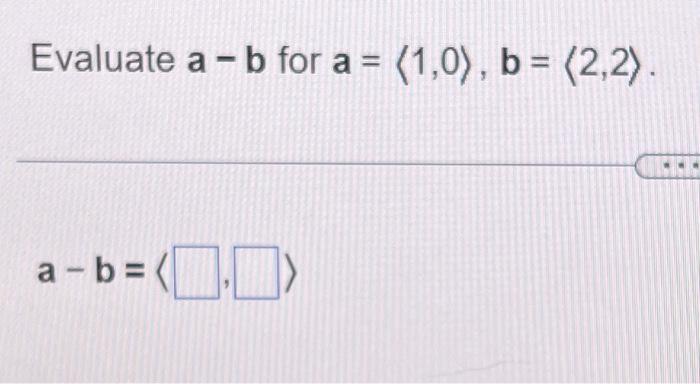 Solved Evaluate a - b for a = (1,0), b = (2,2). a-b=( | Chegg.com