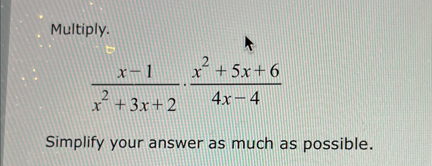 Solved Multiply.x-1x2+3x+2*x2+5x+64x-4Simplify your answer | Chegg.com