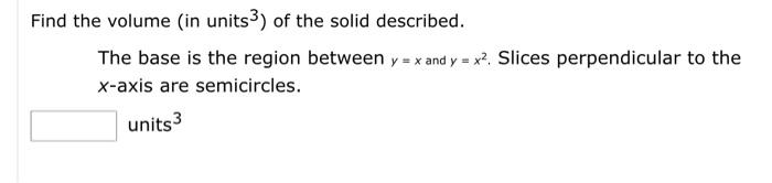 Solved Find the volume (in units3) of the solid described. | Chegg.com