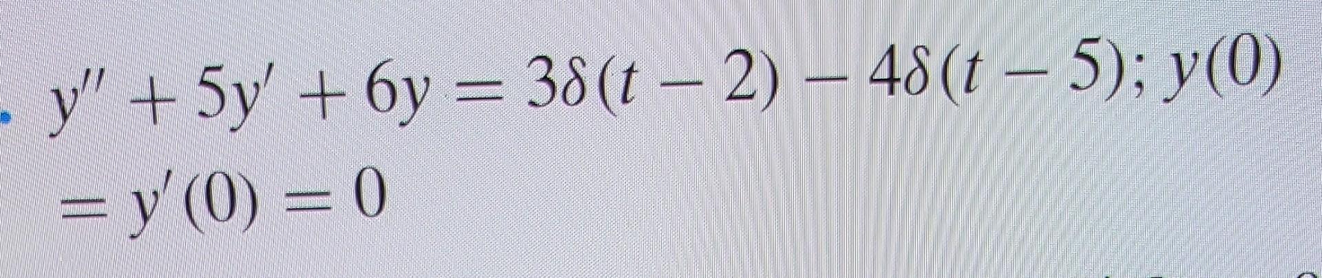 Solved y′′+5y′+6y=3δ(t−2)−4δ(t−5);y(0 =y′(0)=0 | Chegg.com