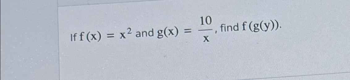 Solved If f(x)=x2 ﻿and g(x)=10x, ﻿find f(g(y)). | Chegg.com