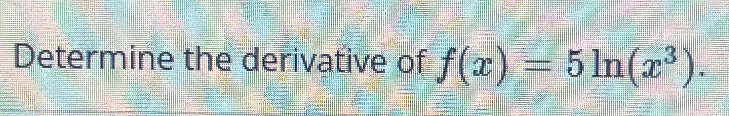 Solved Determine the derivative of f(x)=5ln(x3). | Chegg.com