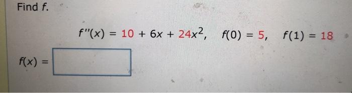 Solved Find f. f"(x) = 10 + 6x + 24x2, f(0) = 5, f(1) = 18 | Chegg.com