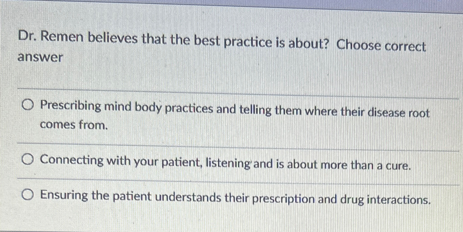 Solved Dr. ﻿Remen believes that the best practice is about? | Chegg.com
