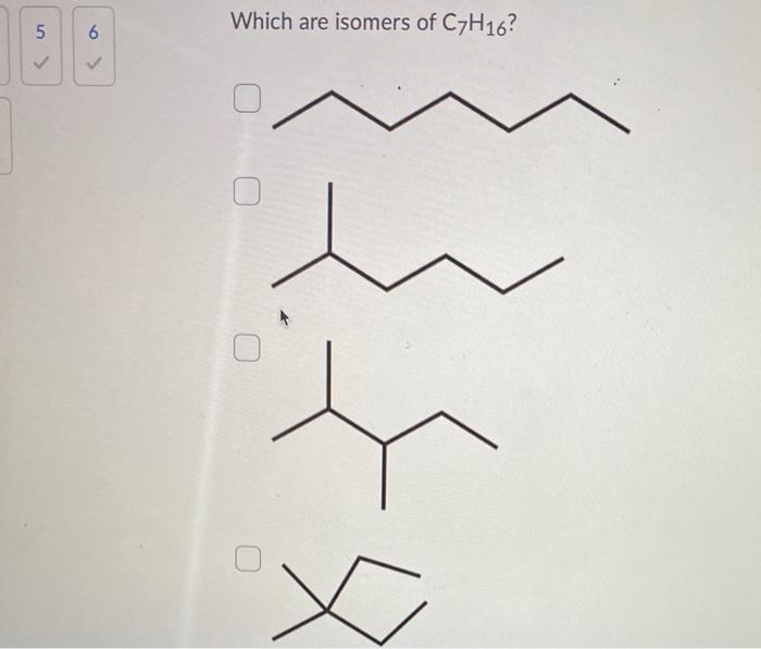 Solved Which are isomers of C7H16? 5 6 X | Chegg.com