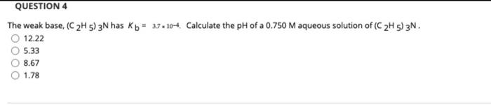 Solved QUESTION 4 The weak base, (C2H5) 3N has Kb = 3,7-10-4 | Chegg.com