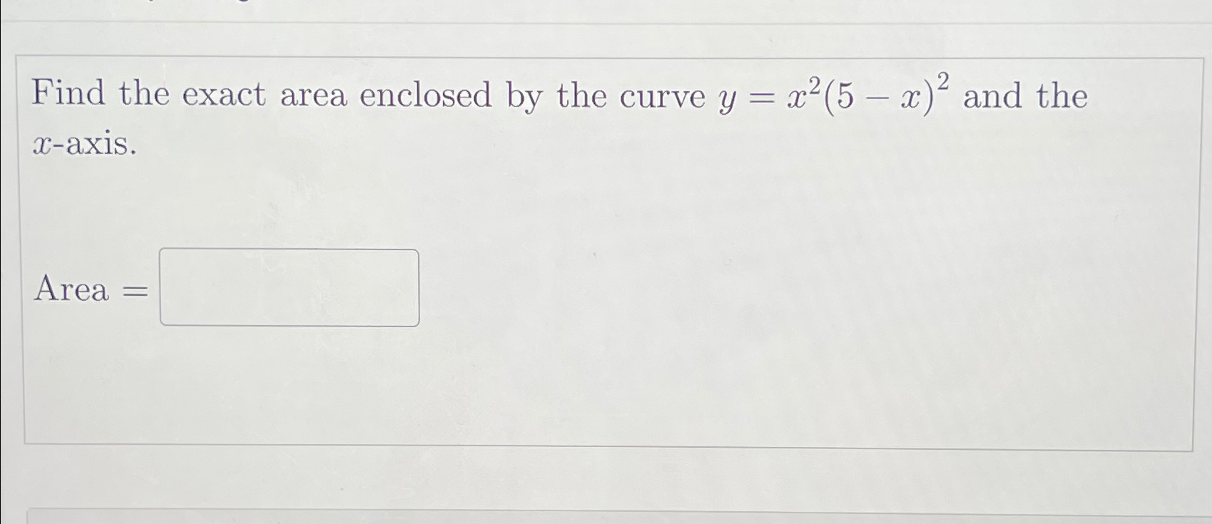 Solved Find the exact area enclosed by the curve y=x2(5-x)2 | Chegg.com