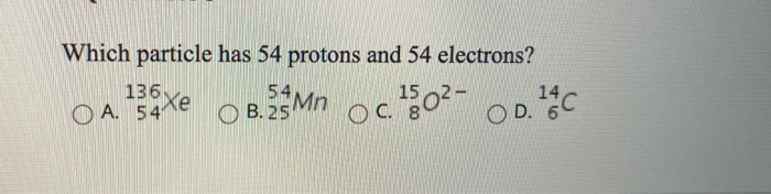 Solved Which particle has 54 protons and 54 electrons? 136 | Chegg.com