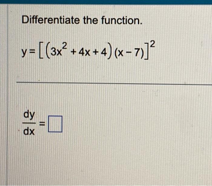 Solved Differentiate the function. y=[(3x2+4x+4)(x−7)]2 | Chegg.com