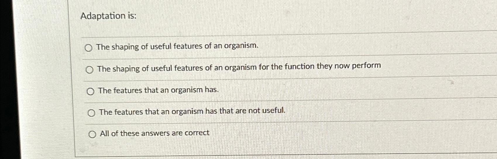 Solved Adaptation is:The shaping of useful features of an | Chegg.com