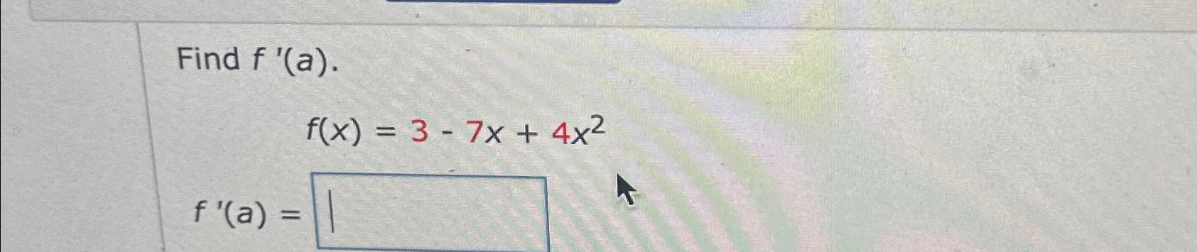 Solved Find f'(a)f(x)=3-7x+4x2f'(a)= | Chegg.com
