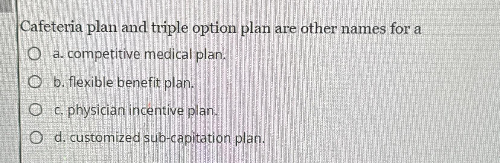 Solved Cafeteria plan and triple option plan are other names | Chegg.com