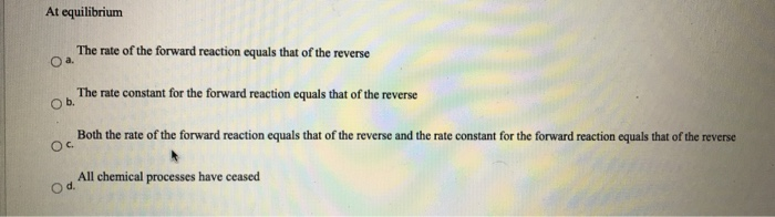 Solved At equilibrium The rate of the forward reaction | Chegg.com