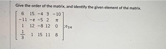 Solved Give the order of the matrix, and identify the given | Chegg.com