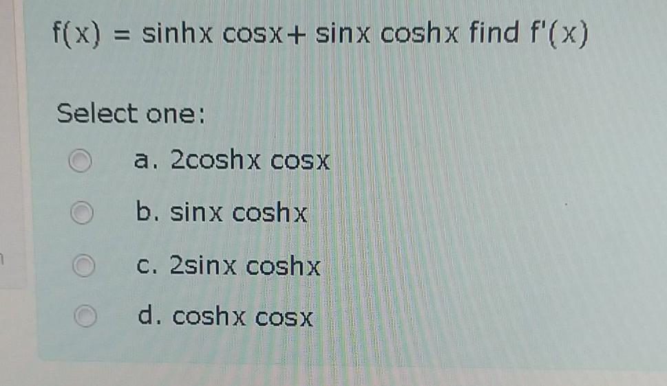 Solved f(x) = sinhx cosx+ sinx coshx find f'(x) Select one: | Chegg.com