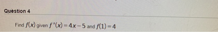 Solved Question 4 Find f(x) given f'(x) = 4x-5 and f(1) = 4 | Chegg.com