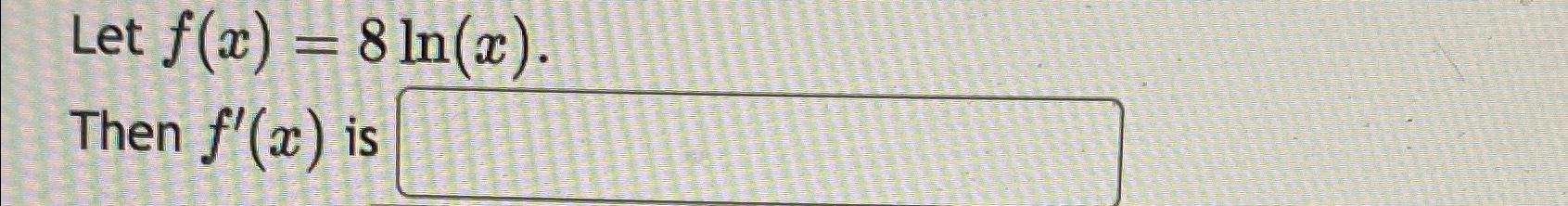 Solved Let f(x)=8ln(x).Then f'(x) ﻿is | Chegg.com
