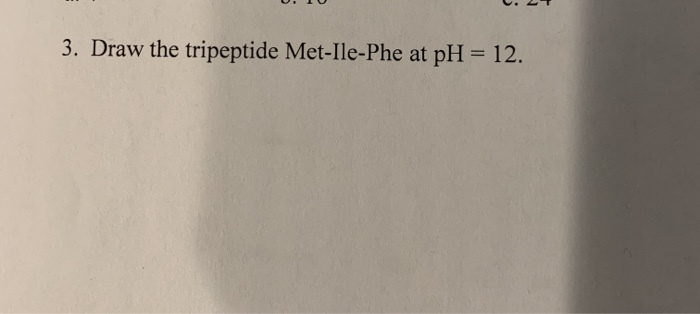 Solved 3. Draw the tripeptide Met-Ile-Phe at pH = 12. | Chegg.com
