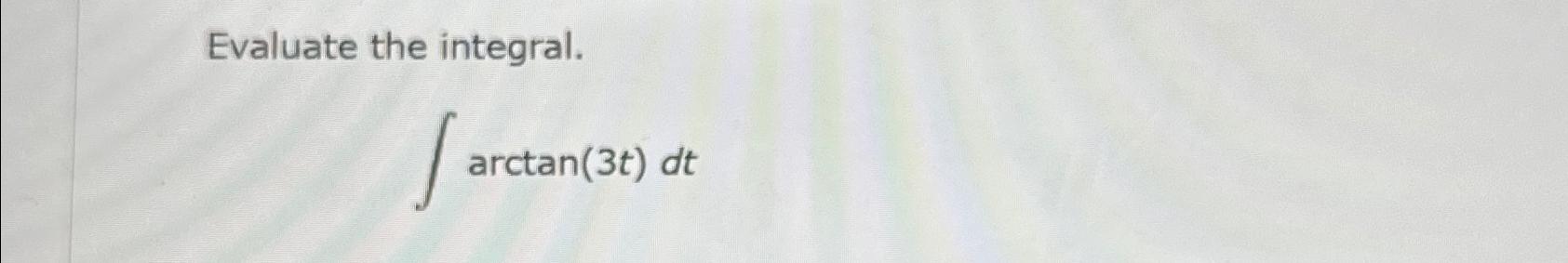 Solved Evaluate the integral.∫﻿﻿arctan(3t)dt | Chegg.com