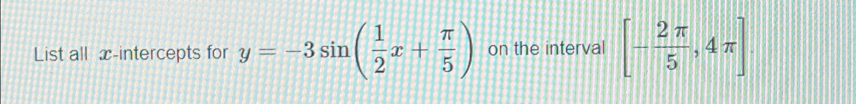Solved List all x-intercepts for y=-3sin(12x+π5) ﻿on the | Chegg.com