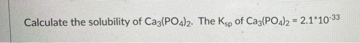 Solved Calculate the solubility of Ca3(PO4)2. The Ksp of | Chegg.com