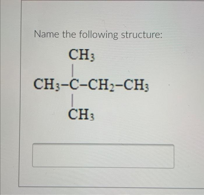 Solved Name the following structure: CH 3 CH3-C-CH₂-CH3 CH 3 | Chegg.com