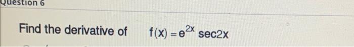 Solved Question 6 Find the derivative of 2x f(x) = e sec2x | Chegg.com