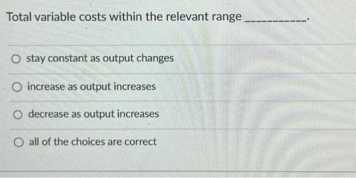 Solved Total variable costs within the relevant range stay | Chegg.com