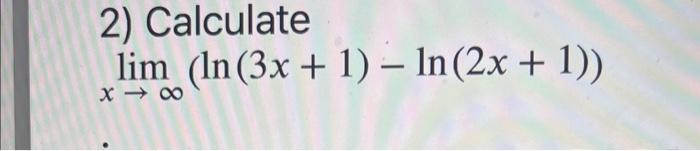 Solved 2) Calculate limx→∞(ln(3x+1)−ln(2x+1)) | Chegg.com